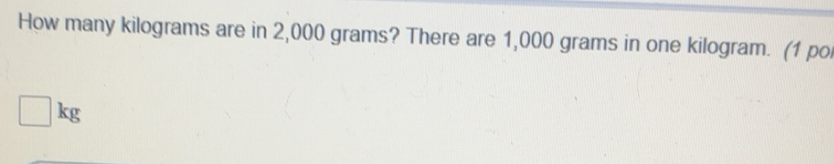 Solved: How many kilograms are in 2,000 grams? There are 1,000 grams in ...