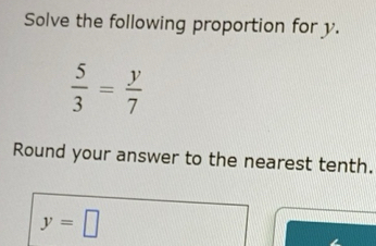 Solved: Solve the following proportion for y. 5/3 = y/7 y= [Math]