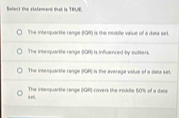 Solved: Select the statement that is TRUE. The interquartile range (IQR) is the middle value of ...