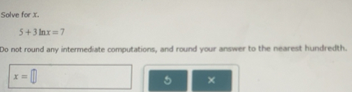 Solved: Solve for x. 5+3ln x=7 Do not round any intermediate ...