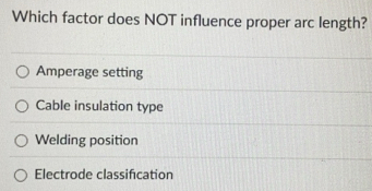 Solved: Which factor does NOT influence proper arc length? Amperage ...