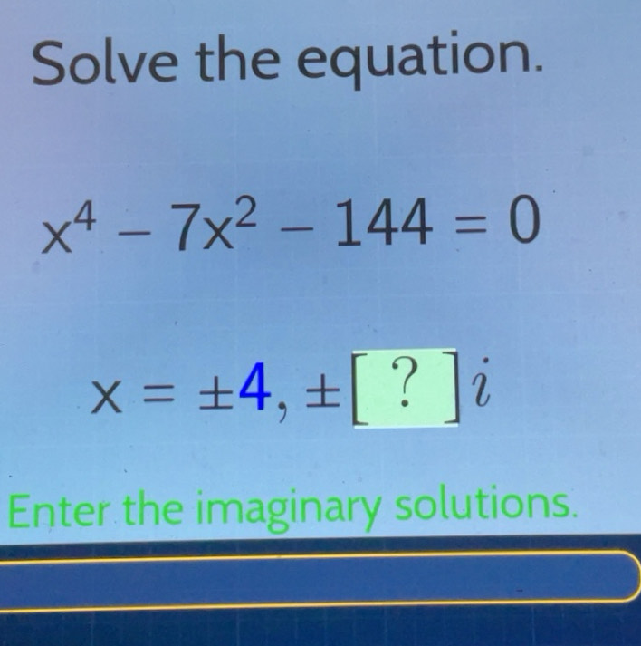 Solved: Solve the equation. x^4-7x^2-144=0 x=± 4, ± [?]i Enter the imaginary solutions. [Math]