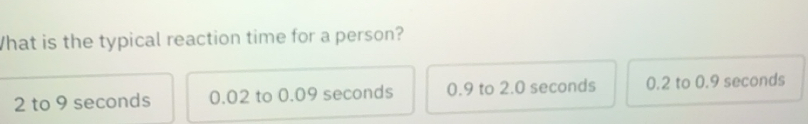 Solved: What is the typical reaction time for a person? 2 to 9 seconds ...
