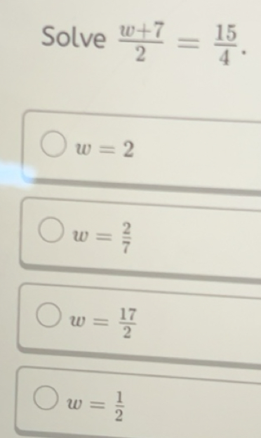 Solved: Solve (w+7)/2 = 15/4 . w=2 w= 2/7 w= 17/2 w= 1/2 [Math]