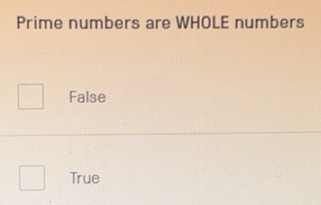 Solved: Prime numbers are WHOLE numbers False True [Math]