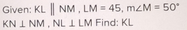 Given: KL||NM, LM=45, m∠ M=50° KN⊥ NM, NL⊥ LM Find: KL [Math]