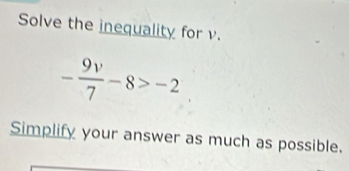 Resuelto:Solve the inequality for v. - 9v/7 -8>-2 Simplify your answer ...