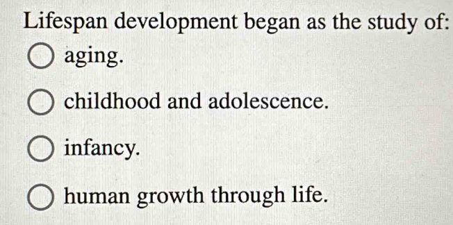 Solved: Lifespan development began as the study of: aging. childhood ...