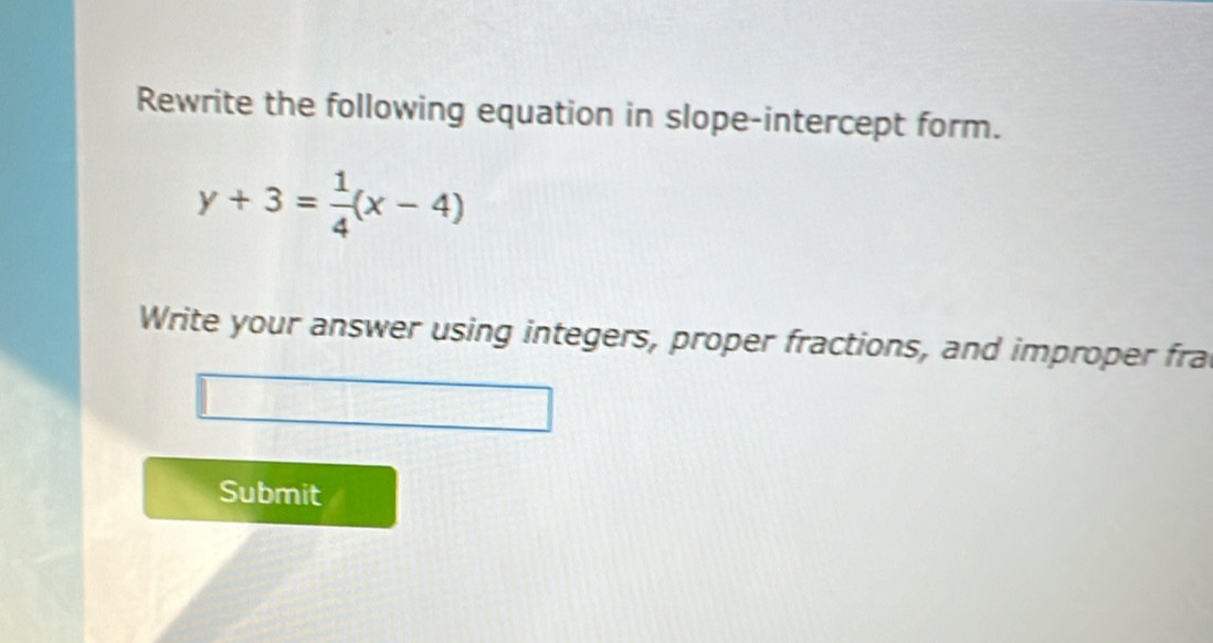Solved: Rewrite the following equation in slope-intercept form. y+3= 1/4 (x-4) Write your answer ...
