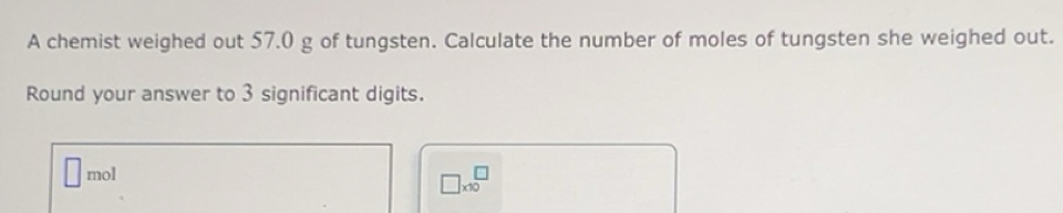 Solved: A chemist weighed out 57.0 g of tungsten. Calculate the number ...