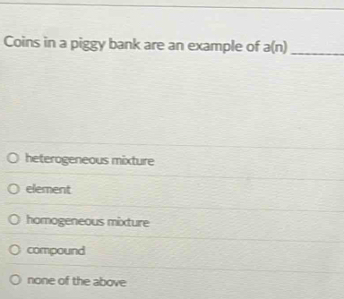 Solved: Coins in a piggy bank are an example of a(n) _ heterogeneous ...