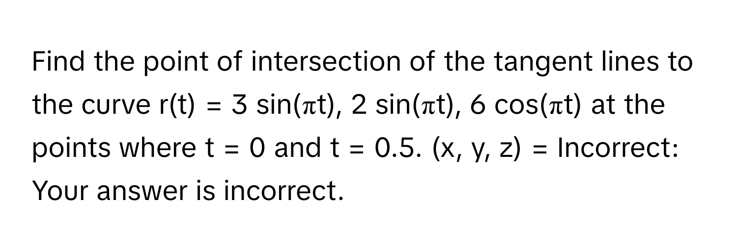 Solved: Find the point of intersection of the tangent lines to the curve r(t) = 3 sin(πt), 2 sin ...
