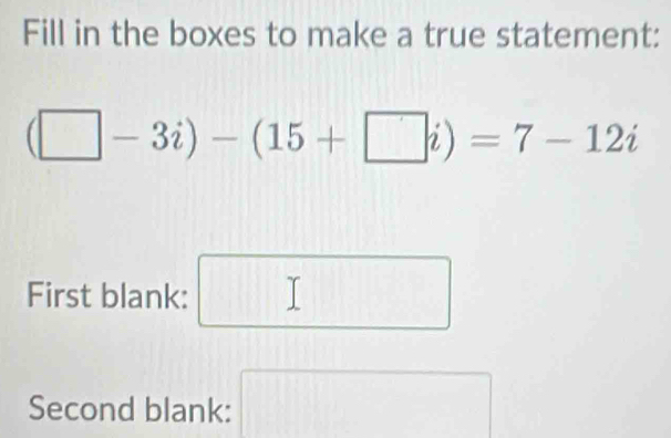 Solved: Fill in the boxes to make a true statement: ( -3i)-(15+ i)=7 ...