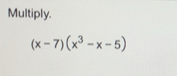Solved: Multiply. (x-7)(x^3-x-5) [Math]