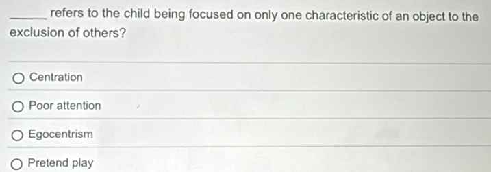 Solved: refers to the child being focused on only one characteristic of ...