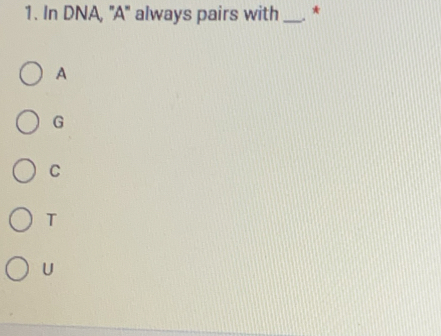 Solved: In DNA, ' A ' always pairs with _* A G C T U [Biology]