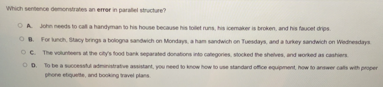 Solved: Which sentence demonstrates an error in parallel structure? A ...