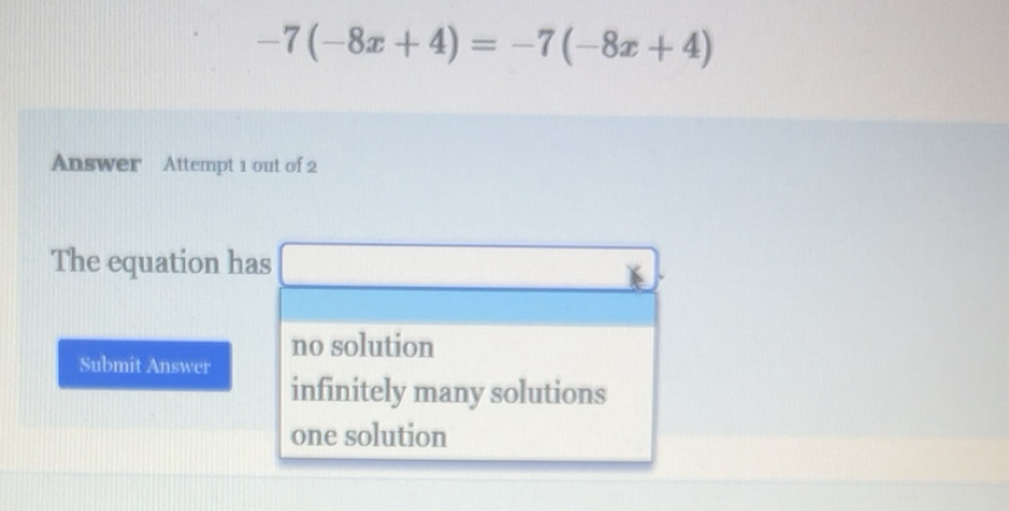 Solved: -7(-8x+4)=-7(-8x+4) Answer Attempt 1 out of 2 The equation has ...