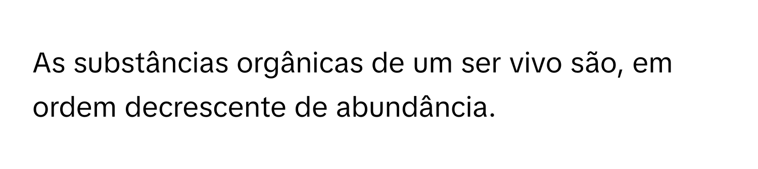 Solved: As substâncias orgânicas de um ser vivo são, em ordem ...