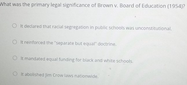 Solved: What was the primary legal significance of Brown v. Board of ...