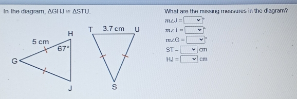 Solved: In the diagram, GHJ≌ STU. What are the missing measures in the ...