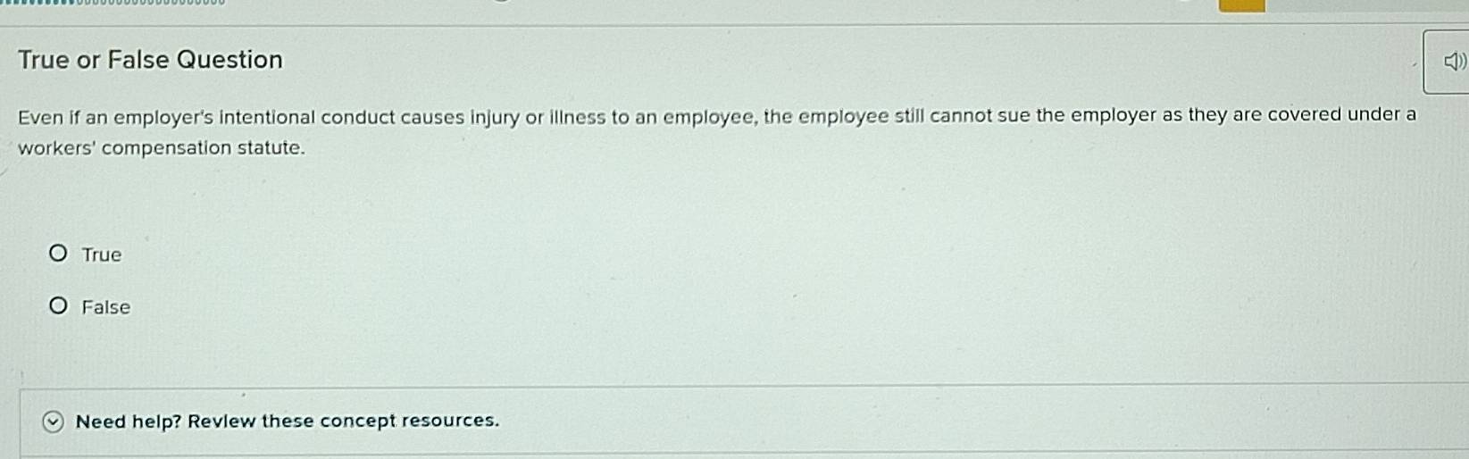 Solved: True or False Question Even if an employer's intentional conduct causes injury or ...
