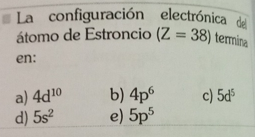 Resuelto:La configuración electrónica del átomo de Estroncio (Z=38 ...
