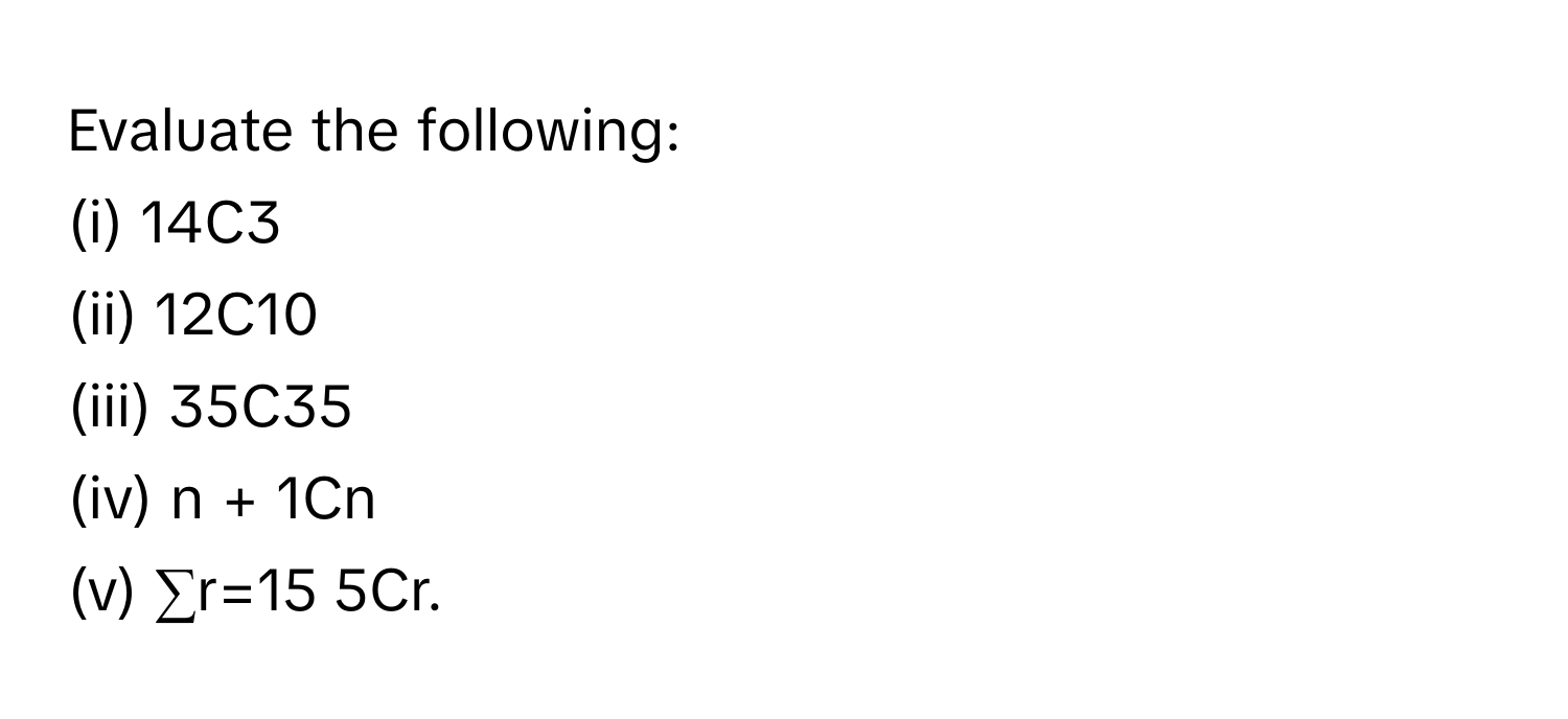 Solved: Evaluate the following: (i) 14C3 (ii) 12C10 (iii) 35C35 (iv) n + 1Cn (v) ∑r=15 5Cr. [Math]