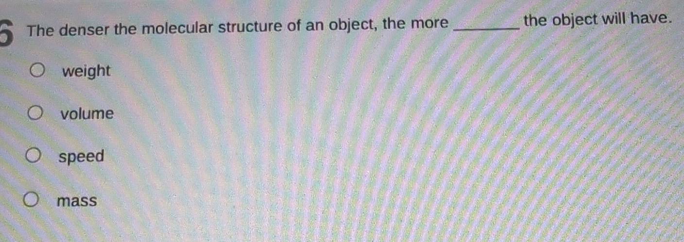Solved: The denser the molecular structure of an object, the more _the ...