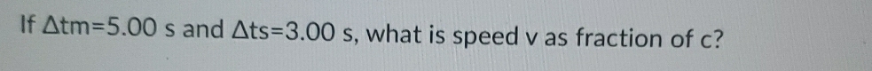 Solved: If tm=5.00s and ts=3.00s , what is speed v as fraction of c ...