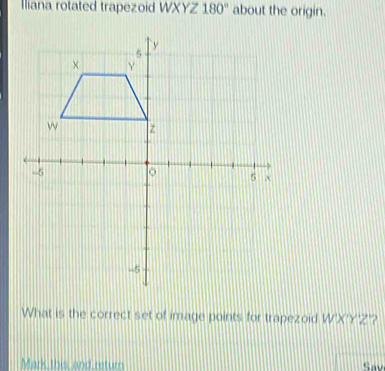 Solved: Iliana rotated trapezoid WXYZ180° about the origin. What is the ...