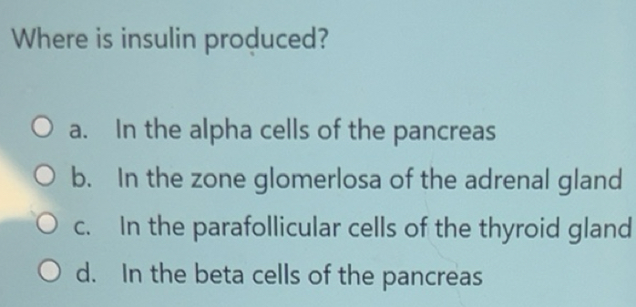 Solved: Where is insulin produced? a. In the alpha cells of the ...