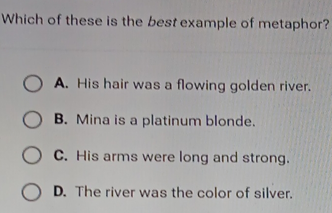 Solved: Which of these is the best example of metaphor? A. His hair was ...
