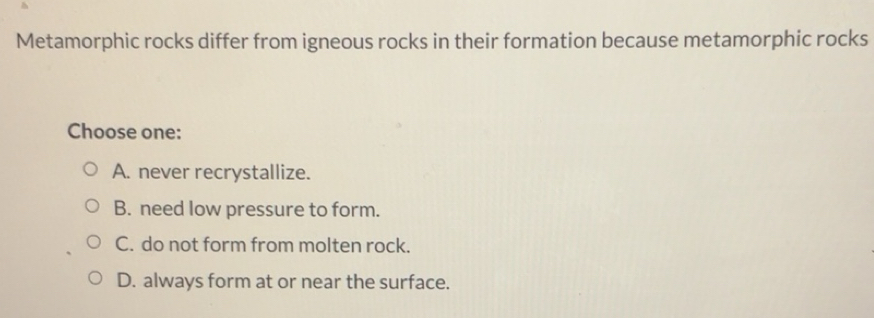 Solved: Metamorphic rocks differ from igneous rocks in their formation because metamorphic rocks ...