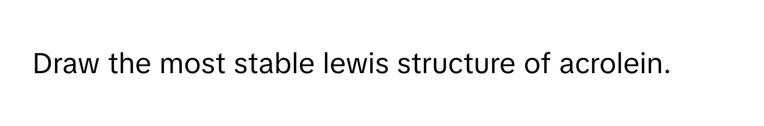 Solved: Draw the most stable lewis structure of acrolein. [Chemistry]