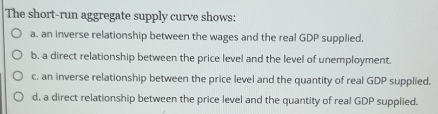 Solved: The short-run aggregate supply curve shows: a. an inverse ...
