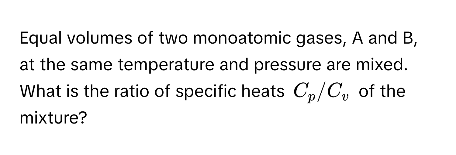 Solved: Equal volumes of two monoatomic gases, A and B, at the same temperature and pressure are ...