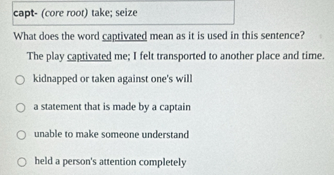 Solved: capt- (core root) take; seize What does the word captivated ...