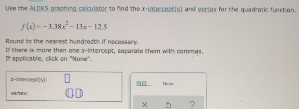 Solved: Use the ALEKS graphing calculator to find the x-intercept(s ...