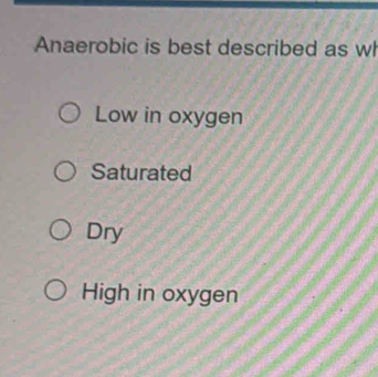 Solved: Anaerobic is best described as w Low in oxygen Saturated Dry ...