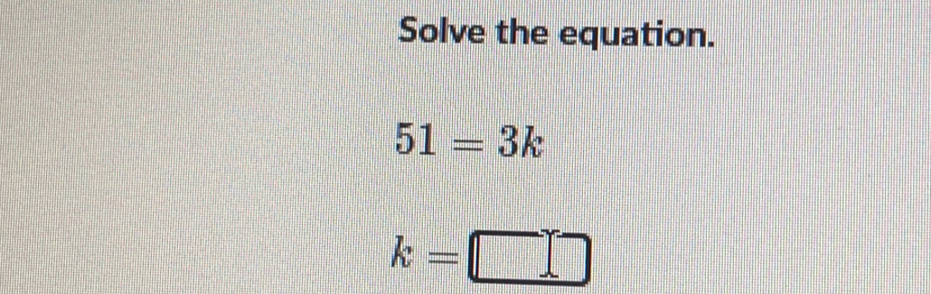 Solved: Solve the equation. 51=3k k= [Math]