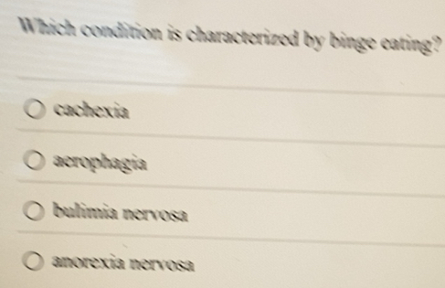 Solved: Which condition is characterized by binge eating? cachexia ...