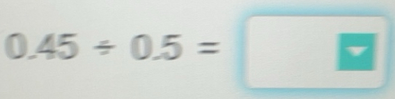 Solved: 0.45/ 0.5= [Math]