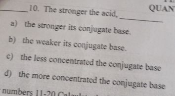 Solved: QUAN _10. The stronger the acid, _ a) the stronger its ...