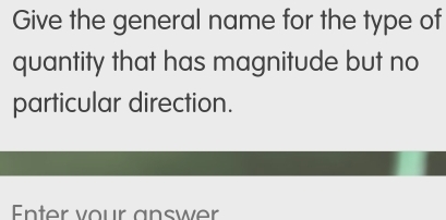 Solved: Give the general name for the type of quantity that has ...