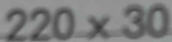 Solved: 220* 30 [Math]