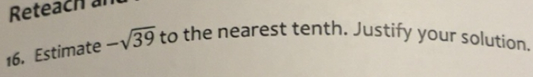 Solved: Reteach ar 16. Estimate -sqrt(39) to the nearest tenth. Justify ...