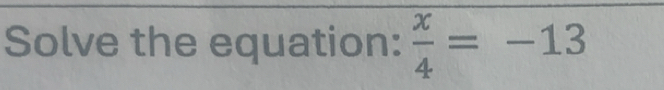 Solved: Solve the equation: x/4 =-13 [Math]