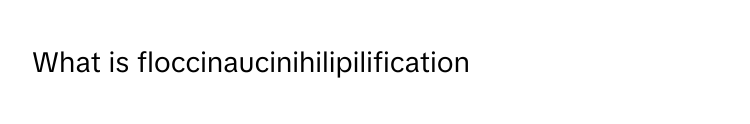 Solved: What is floccinaucinihilipilification [Others]