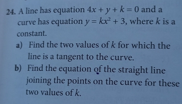 Solved: A line has equation 4x+y+k=0 and a curve has equation y=kx^2+3 , where k is a constant ...